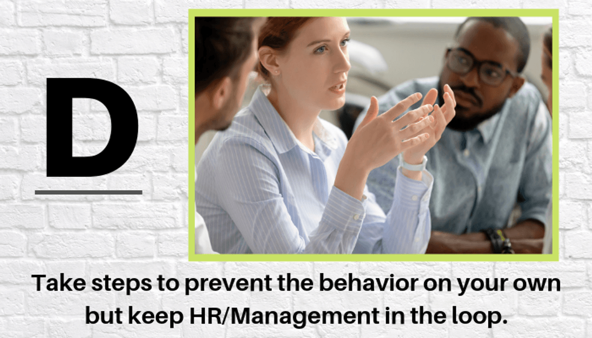D - Take steps to prevent the behavior on your own, but keep HR ...